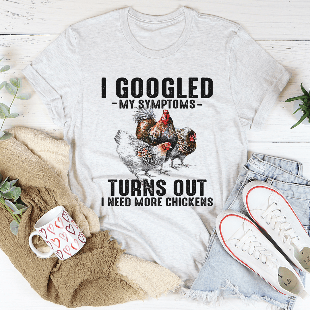 I Googled My Symptoms Turns Out I Need More Chickens Tee - My Pet Chicken